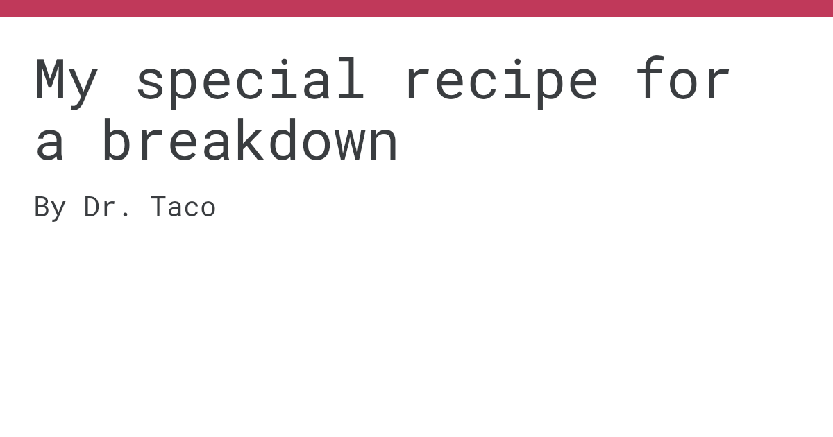 My special recipe for a breakdown by Dr. Taco’s Notes