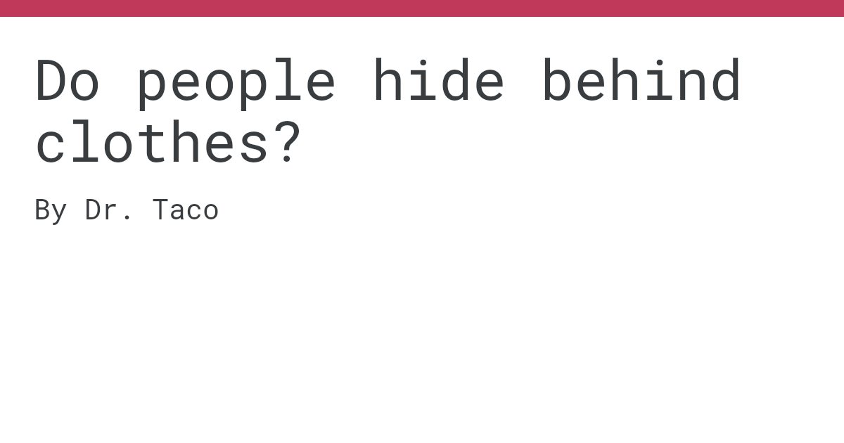 Do people hide behind clothes? by Dr. Taco’s Notes